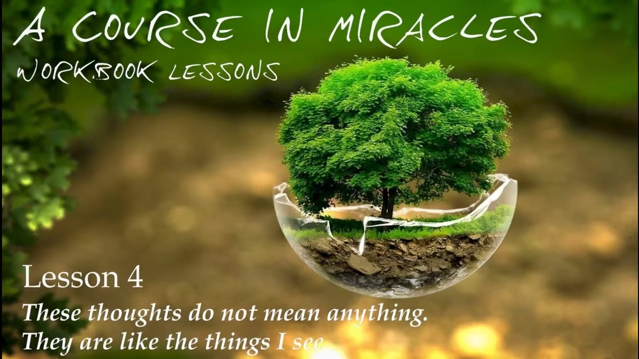 4. ACIM Lesson 4 These thoughts do not mean anything. They are like ...
